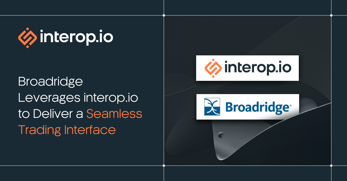 Broadridge Uses interop.io to Deliver a Seamless Trading Interface